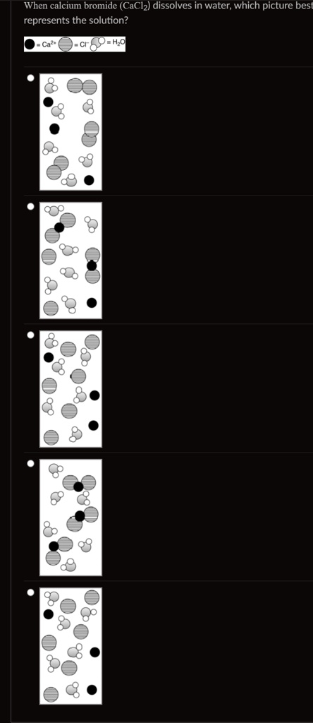 SOLVED: When calcium bromide (CaCl2) dissolves in water; which picture ...