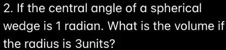 2 if the central angle of a spherical wedge is 1 radian what is the ...