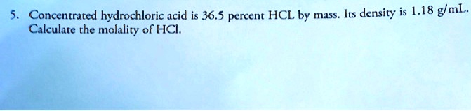SOLVED: Concentrated hydrochloric acid is 36.5 percent HCl by mass. Its density is 1.18 g/ml ...