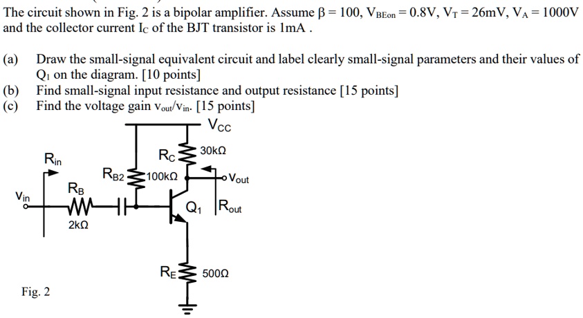 SOLVED: The circuit shown in Fig: 2 is a bipolar amplifier. Assume Î² = 100, VBEon = 0.8V, Vr ...