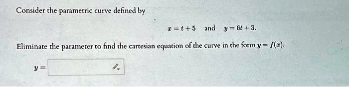 SOLVED: Consider the parametric curve defined by x = t + 5 and y = 6t ...