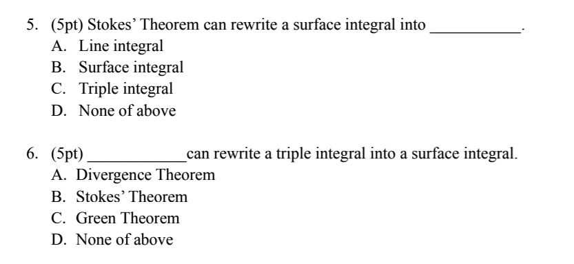 5. (5pt) Stokes' Theorem can rewrite a surface integral into . A. Line ...