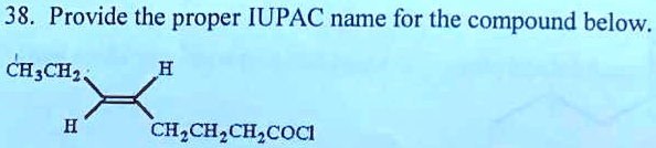 SOLVED: 38. Provide the proper IUPAC name for the compound below. CH;CHz CH,CH-CH,COCl