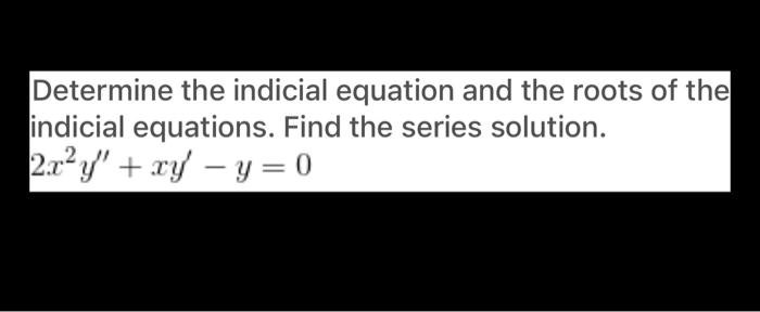 SOLVED: Determine the indicial equation and the roots of thel indicial ... SOLVED: Determine the indicial equation and the roots of thel indicial ...