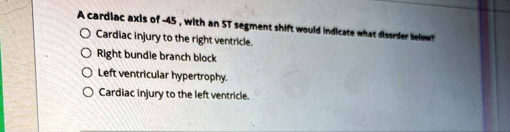 a cardiac axis of 45 with an st segment shift would indicate what ...