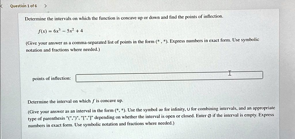 SOLVED: Question 1 of 6 Determine the intervals on which the function is concave up or down and ...