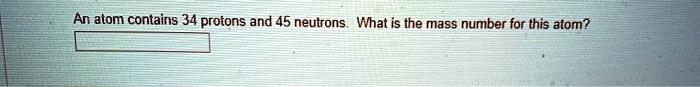 SOLVED: An atom contains 34 protons and 45 neutrons. What is the mass ...
