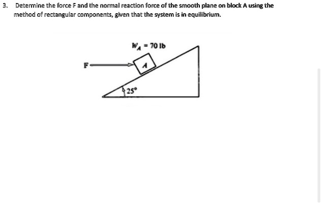 3. Determine the force F and the normal reaction force of the smooth plane on block A using the ...