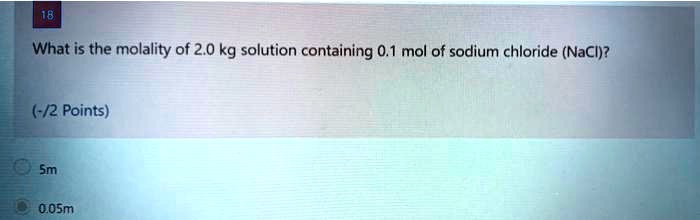 SOLVED: What is the molality of 2.0 kg solution containing 0.1 mol of sodium chloride (NaCl ...