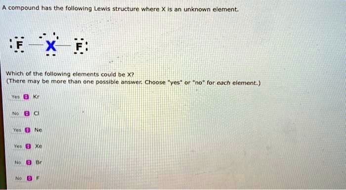 A compound has the following Lewis structure where X is an unknown element. F - X - F Which of ...