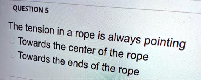 SOLVED: QUESTION 5 The tension in a rope is Towards always the pointing ...