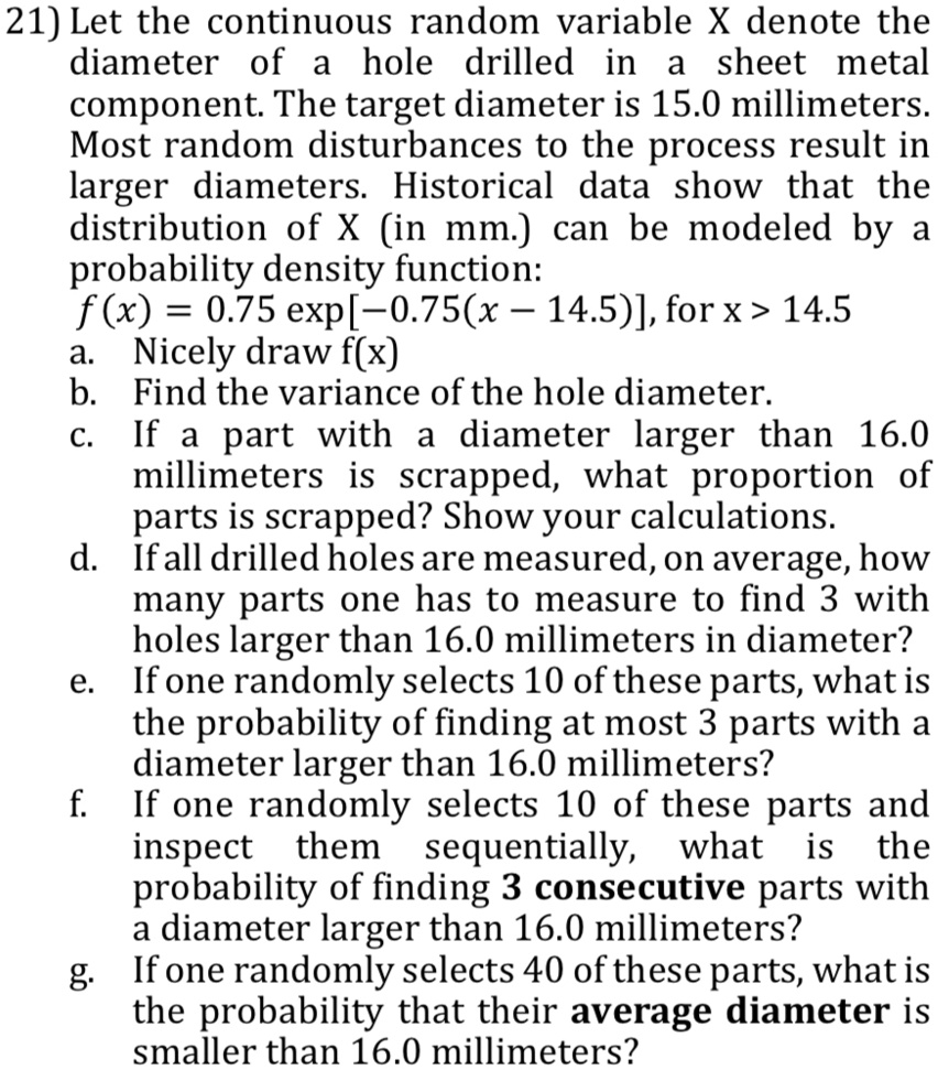 SOLVED: 21) Let the continuous random variable X denote the diameter of a hole drilled in a ...
