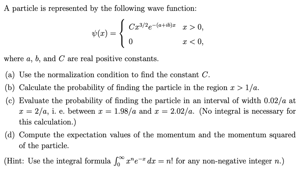 A particle is represented by the following wave function: ψ(x) = Cx^3/2e^-(a+ib)x x > 0, 0 x