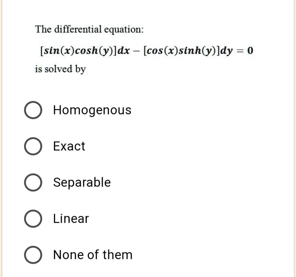 SOLVED: The differential equation: [sin(x)cos(y)]dx - [cos(xsin(y))]dy = 0 is solved by ...