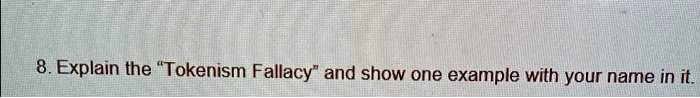 SOLVED: 8.Explain the "Tokenism Fallacy"and show one example with your ...