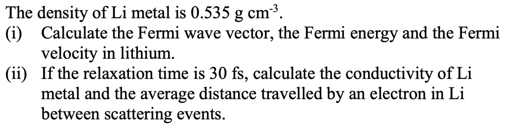 SOLVED: The density of Li metal is 0.535 g cm-3 (i) Calculate the Fermi ...