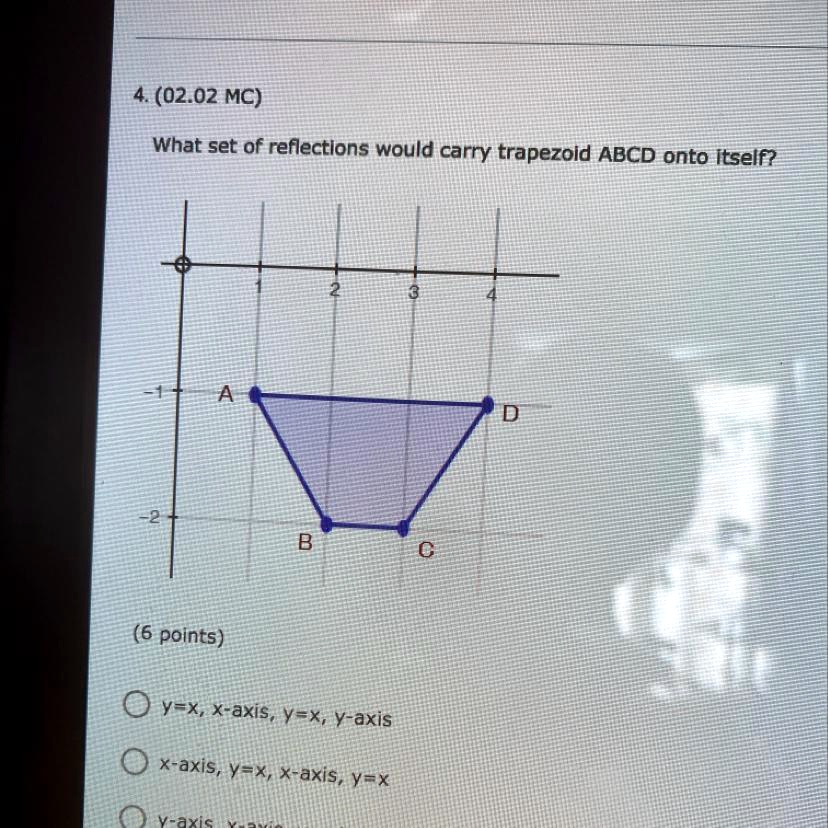 4. (02.02 MC) What set of reflections would carry trapezoid ABCD onto itself? y = x, x-axis, y ...