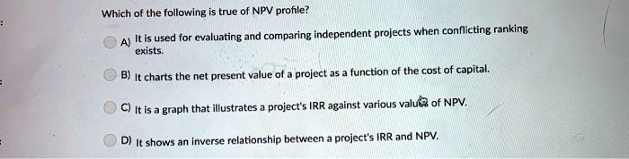 SOLVED: Which of the following is true of NPV profile? A It is used for evaluating and comparing ...