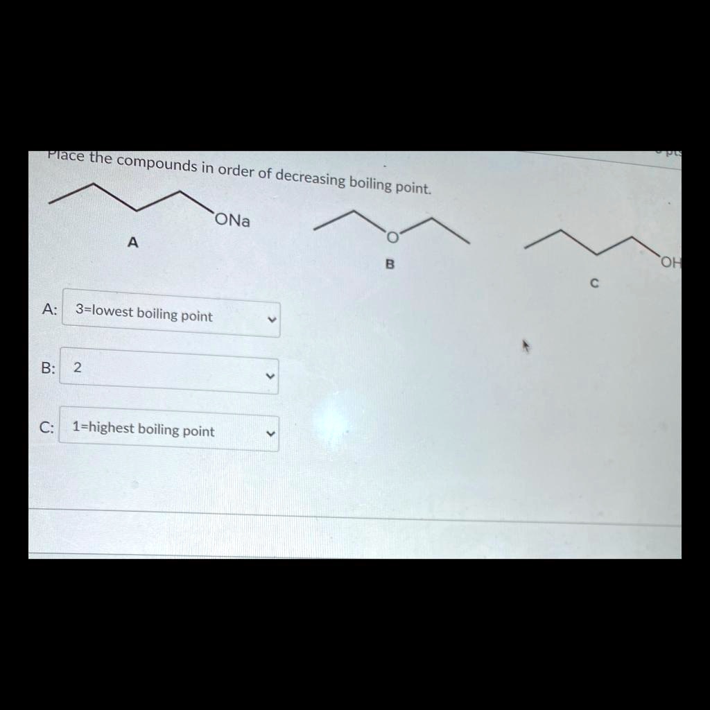 SOLVED: Flace the compounds in order of decreasing boiling point ONa A: 3-lowest boiling point B ...