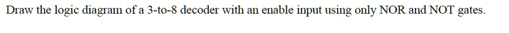 Solved Draw The Logic Diagram Of A 3 To 8 Decoder With An Enable Input Using Only Nor And Not