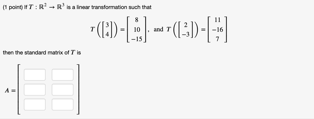 SOLVED: If T: R^2 -> R^3 is a linear transformation such that T([4, 10]) = [3, -5, -15], then ...