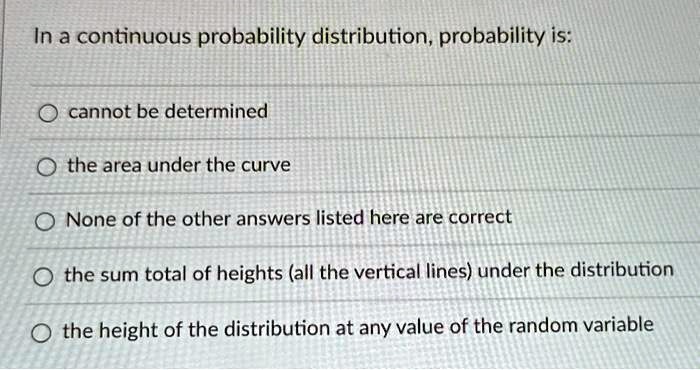 SOLVED: In a continuous probability distribution, probability is: - the ...