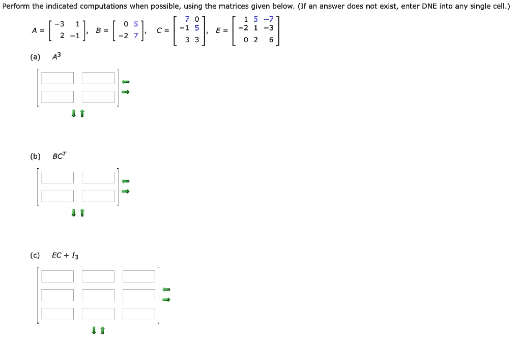 SOLVED: Perform the indicated computations when possible, using the matrices given below: (If an ...