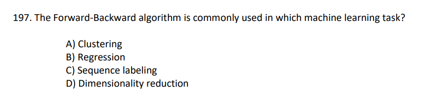 197. The Forward-Backward algorithm is commonly used in which machine learning task? A ...