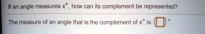 if an angle measures x how can its complement be represented the measure of an angle that is the ...