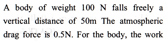 SOLVED: Find work interaction A body of weight 100 N falls freely a ...