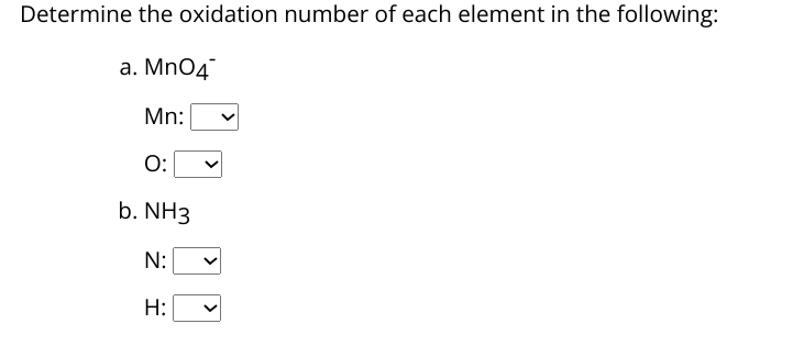 SOLVED: Determine the oxidation number of each element in the following: a. MnO4^- Mn: O: b. NH3 ...