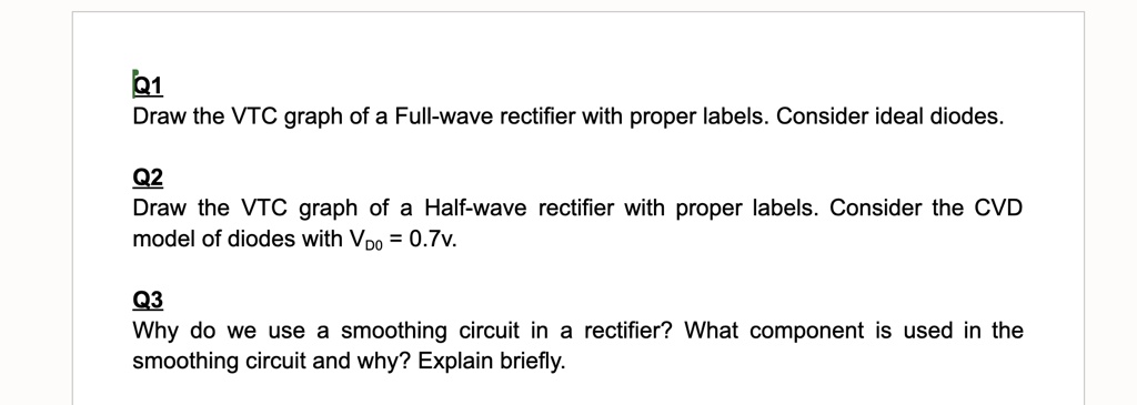 Q1 Draw the VTC graph of a Full-wave rectifier with proper labels. Consider ideal diodes. Q2 ...