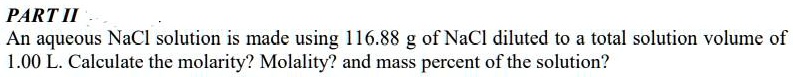 SOLVED: PART II An aqueous NaCI solution is made using 116.88 g of NaCl diluted to a total ...