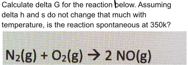 SOLVED: Calculate delta G for the reaction below Assuming delta h and s ...