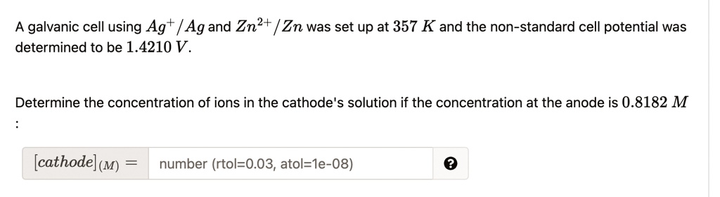 SOLVED: A galvanic cell using Ag+ / Ag and Zn2+ / Zn was set up at 357 K, and the non-standard ...