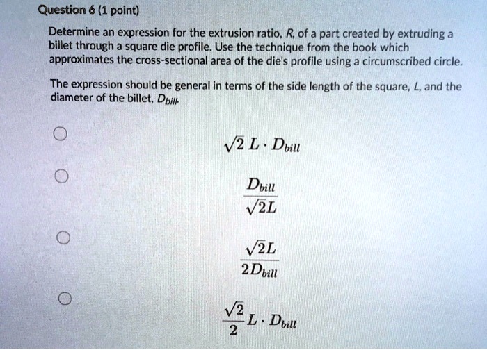 Question 6 (1 point) Determine an expression for the extrusion ratio, R ...