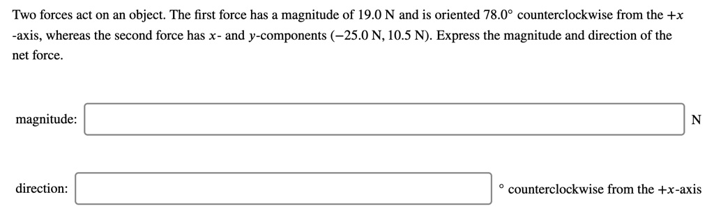 Solved Two Forces Act On An Object The First Force Has A Magnitude Of 19 0 N And Is Oriented