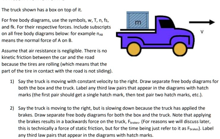 The truck shown has a box on top of it. For free body diagrams, use the ...