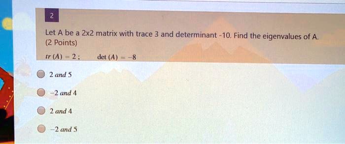 let a be a 2x2 matrix with trace 3 ad determinant 10 find the eigenvalues of a points tr a det a ...
