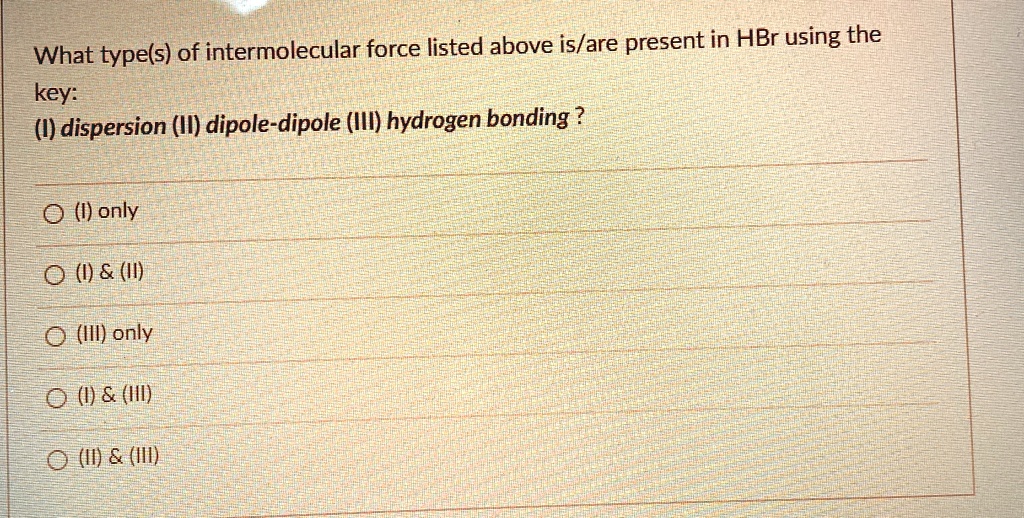 What type(s) of intermolecular force listed above is/are present in HBr ...