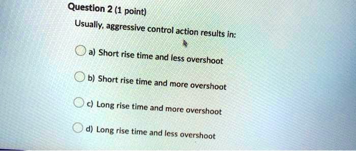 SOLVED: Question 2 (1 point) Usually aggressive control action results ...