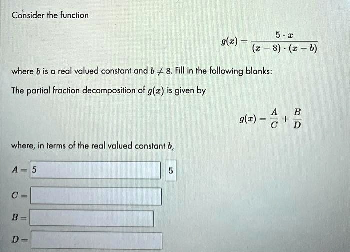 Consider the function g(x) = (5 · x)/((x - 8) · (x - b)) where b is a real valued constant and b ...