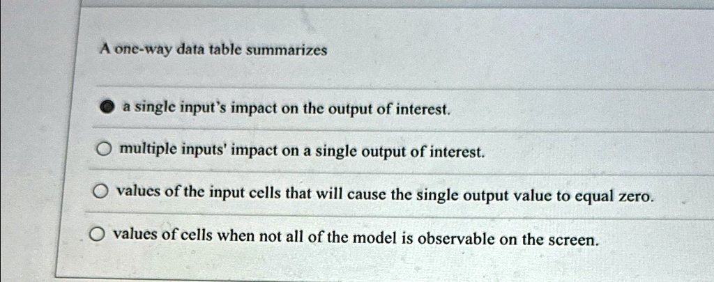 A one-way data table summarizes a single input's impact on the output of interest. multiple ...