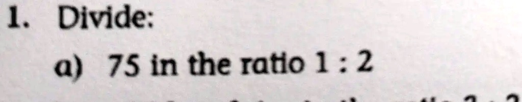 1. Divide: a) 75 in the ratio 1 : 2