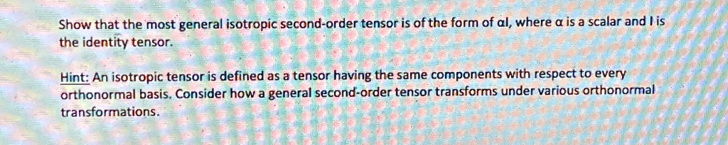 show that the most general isotropic second order tensor is of the form ...