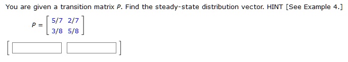 SOLVED: You are given transition matrix 5/7 2/7 3/8 5/8 Find the steady-state distribution ...