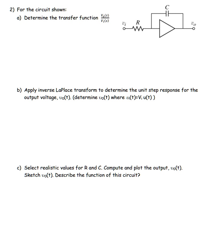 2) For the circuit shown: a) Determine the transfer function (Vo(s))/(Vi(s)) b) Apply inverse ...