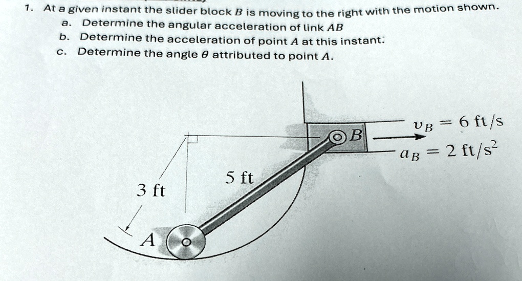 1. At a given instant the slider block B is moving to the right with the motion shown. a ...