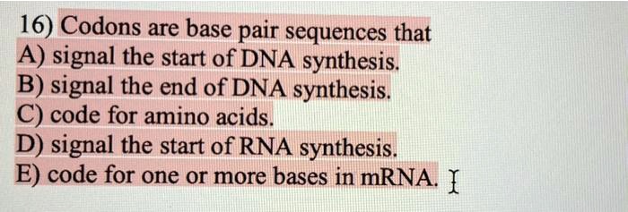 SOLVED: 16) Codons are base pair sequences that A) signal the start of ...