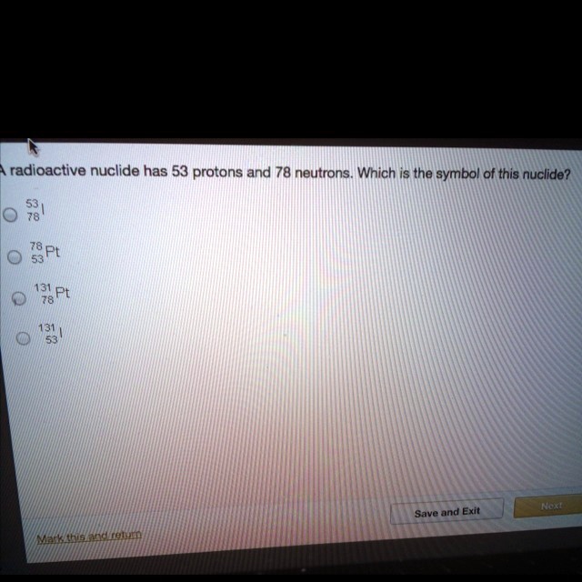 someone help radioactive nuclide has 53 protons and 78 neutrons which ...